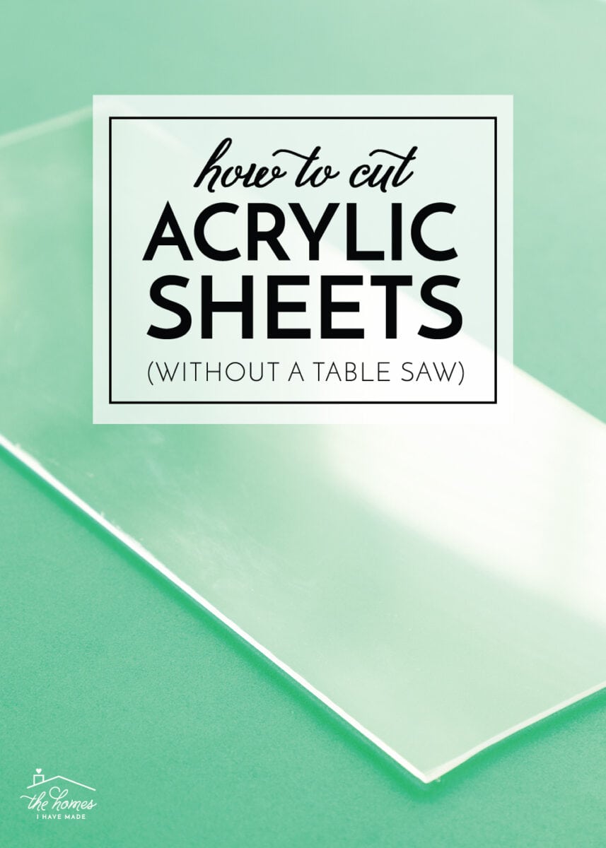 How to Cut Acrylic Sheets (Without a Table Saw) - The Homes I Have Made